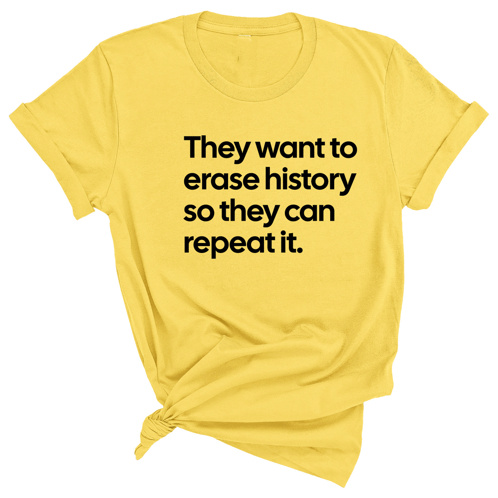 They Want to Erase History So They Can Repeat It Unisex Tee All Sizes